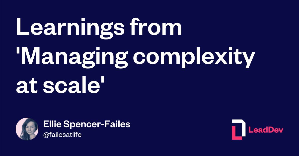 Learnings from 'Managing complexity at scale' - LeadDev Learnings from 'Managing complexity at scale' - LeadDev