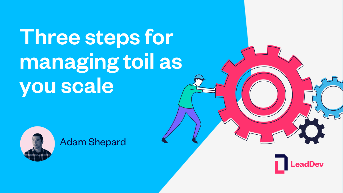 Three steps for managing toil as you scale - LeadDev